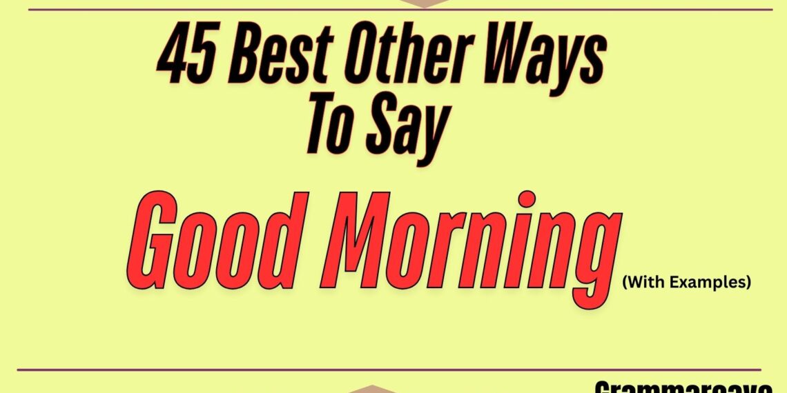 45 Best Other Ways to Say Good Morning (With Examples)
